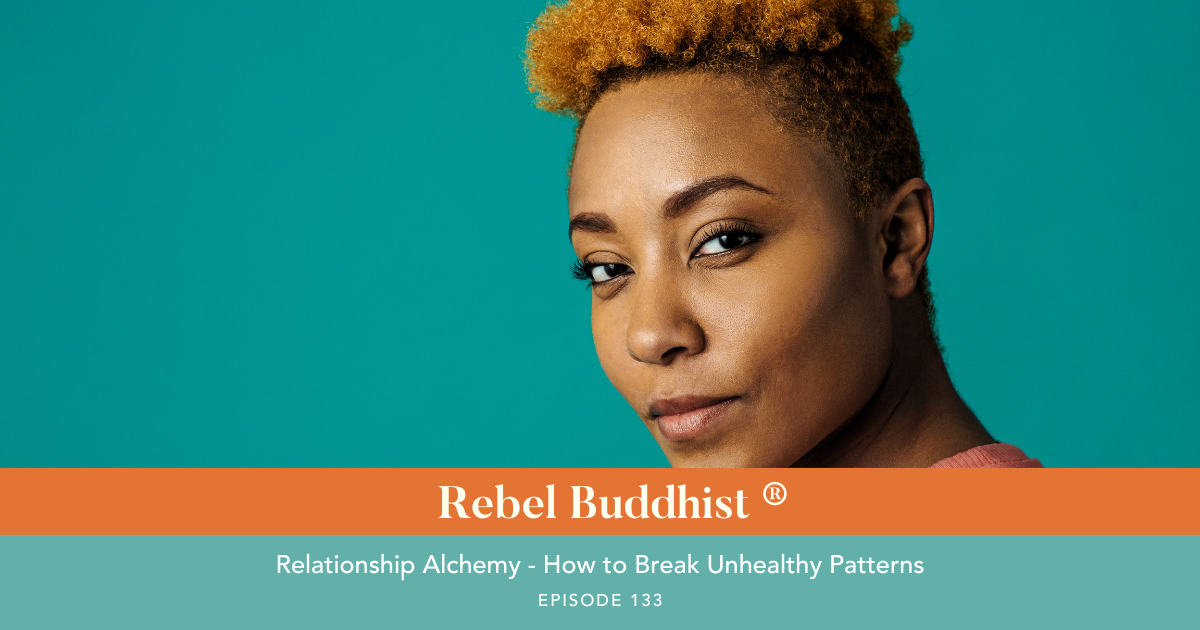 Ep. 133: Relationship Alchemy - How to Break Unhealthy Patterns - Ana Verzone - Rebel Buddhist