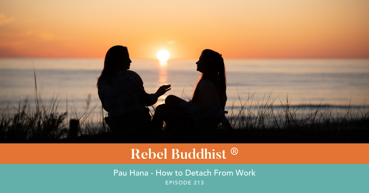 Ep. 213: Pau Hana - How to Detach From Work - Ana Verzone - Rebel Buddhist